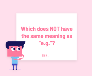 I.E. vs. E.G.: Differences and How to Use Correctly – INK Blog