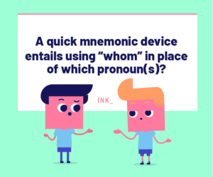 Who vs. Whom: Choose the Correct Word to Use – INK Blog